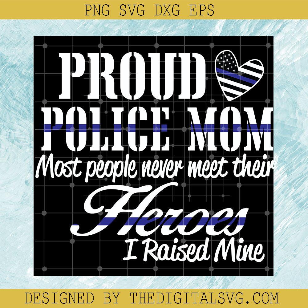 Proud Police Mom SVG, Mose People Never Meet Their Heroes SVG, I Raised ...